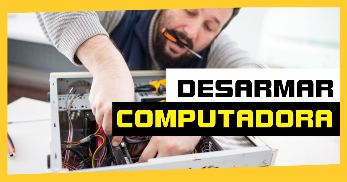 Como desarmar un equipo de cómputo – Pasos y consejos